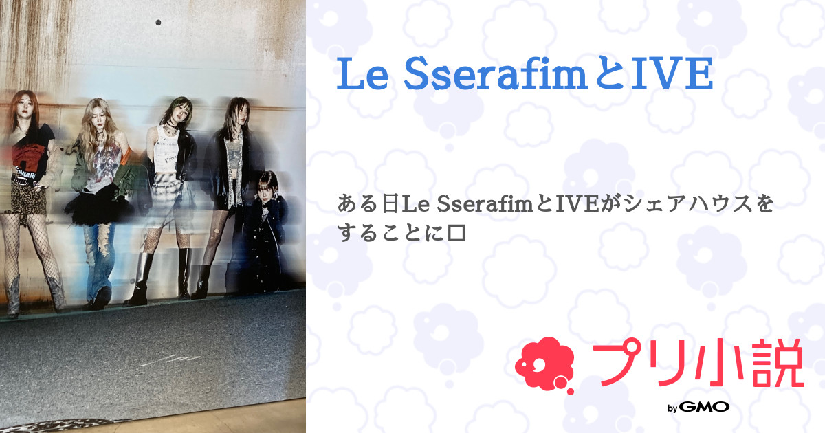 Le SserafimとIVE - 全4話 【連載中】（サンムさんの小説） | 無料スマホ夢小説ならプリ小説 byGMO